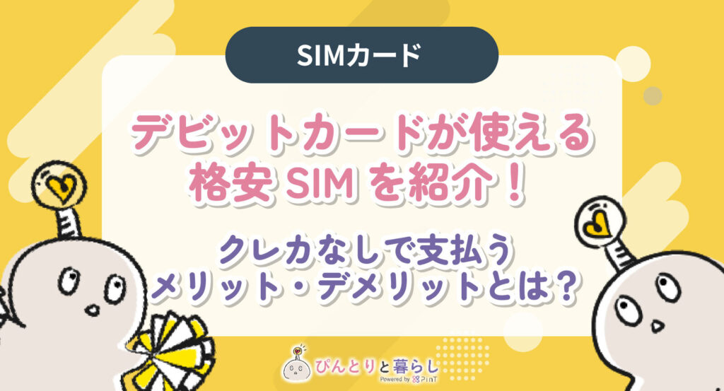 デビットカードが使える格安SIM9選！クレカなしで支払うメリット・デメリットを徹底解説